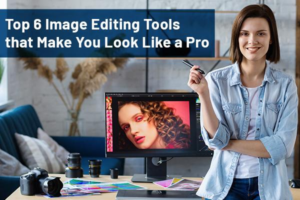 Top Image Editing Tools that Make You Look Like a Pro